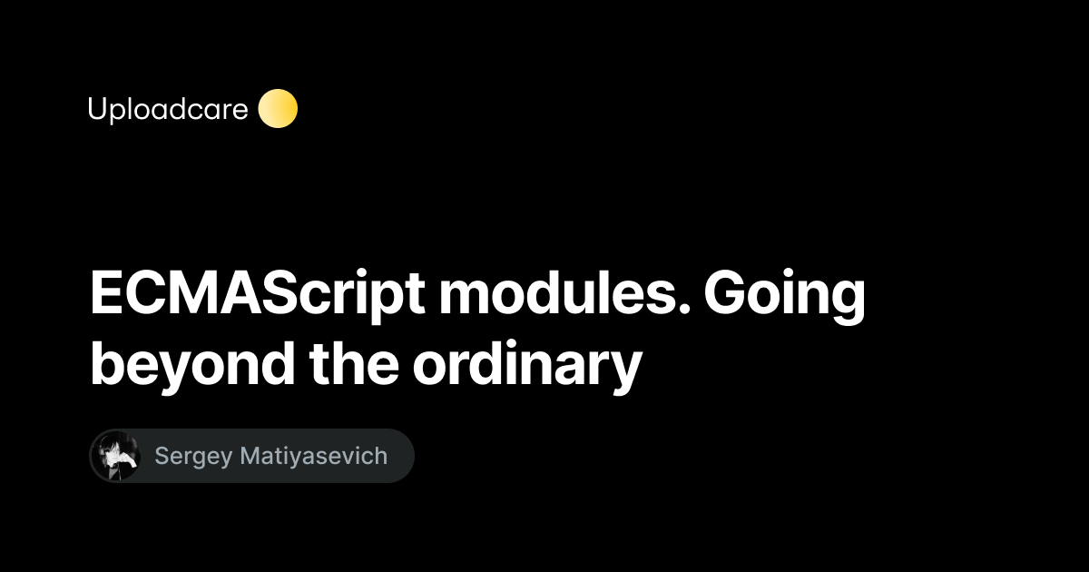 ECMAScript modules. Going beyond the ordinary — Uploadcare Blog ECMAScript modules. Going beyond the ordinary — Uploadcare Blog