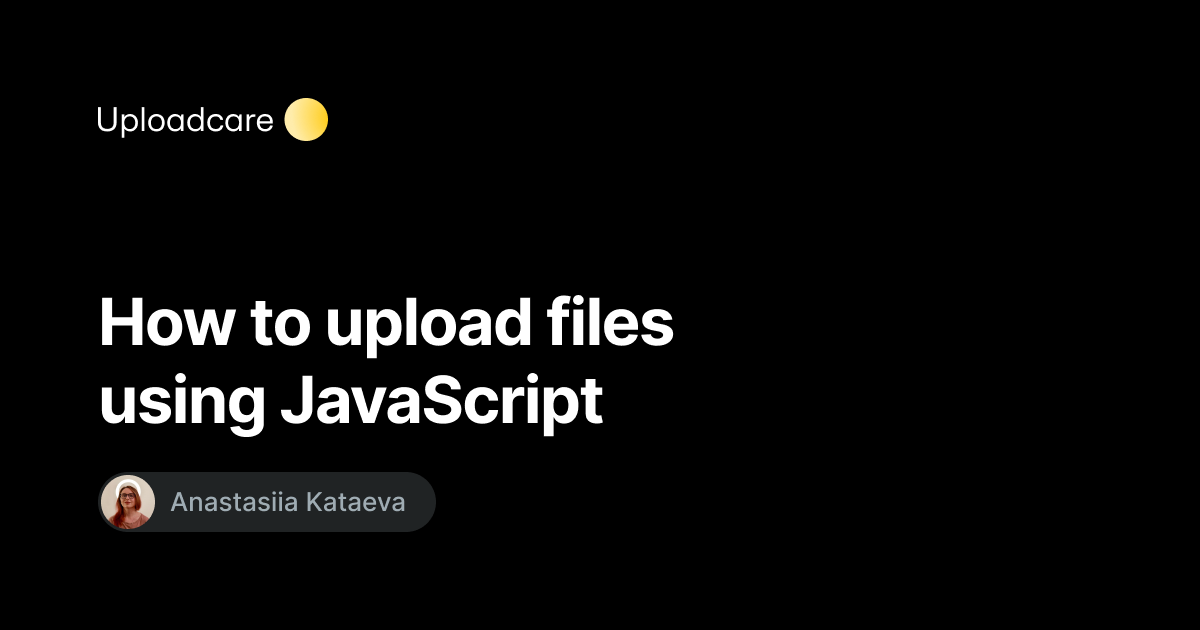 How to upload files using JavaScript — Uploadcare Blog How to upload files using JavaScript — Uploadcare Blog