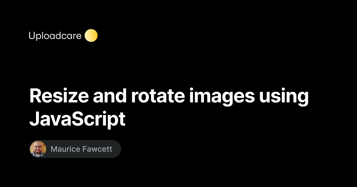 Resize and rotate images using JavaScript — Uploadcare Blog